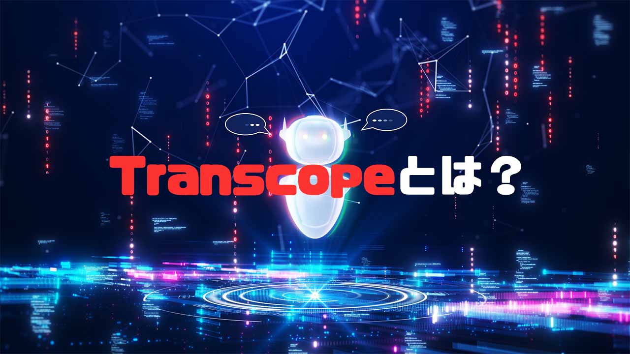 Transcope（トランスコープ）とはどんなツール？無料でできることと料金プランや使い方を解説
