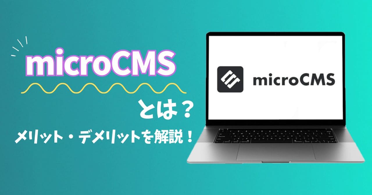 microCMSとは？メリット・デメリットや使い方を初心者向けに紹介