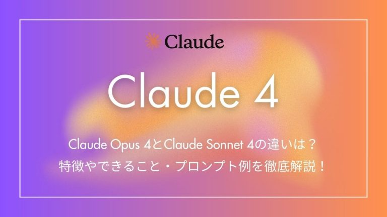 Claude 4とは？シリーズごとの違いは？特徴やできること・プロンプト例を徹底解説！